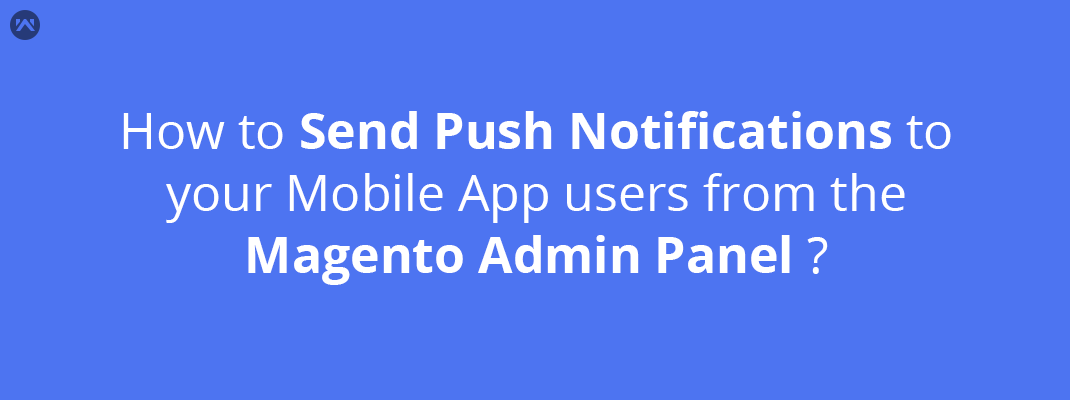 How To Send Push Notifications To Your Mobile App Users From The Magento Admin Panel Mobikul 5141