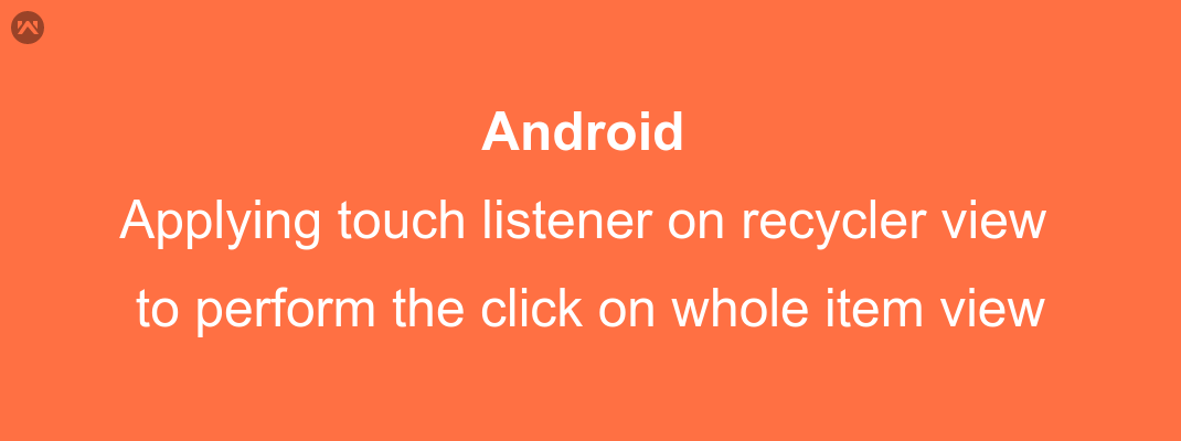 Applying Touch Listener On Recycler View So That You Can Perform The Click On Whole Item View