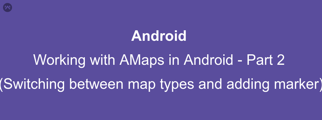 Working With Amap In Android Part 2 Switching Between Map Type And 4610