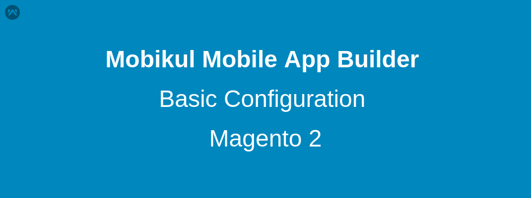 Mobikul-Basic Configuration | Magento 2 Mobile App Builder iOS Android