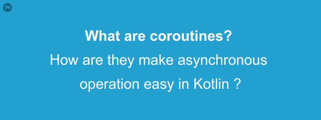 What Are Coroutineshow Are They Make Asynchronous Operation Easy In Kotlin Mobikul