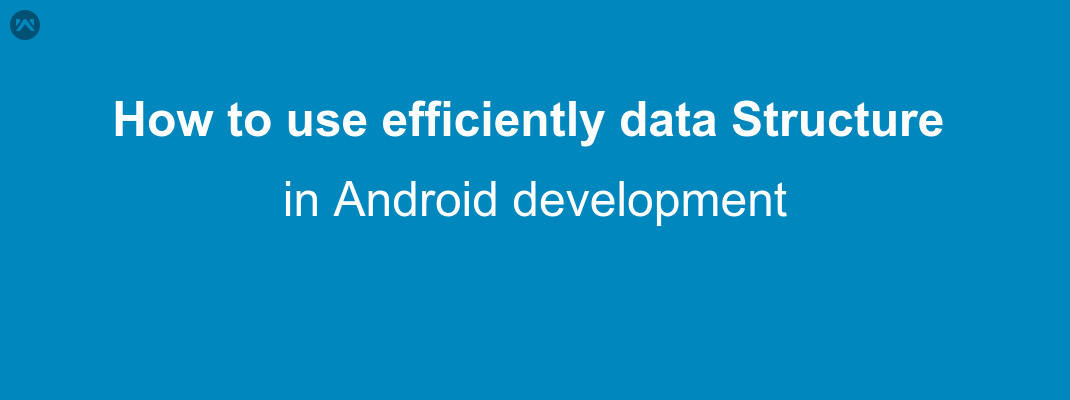 How To Use Efficiently Data Structure In Android Development Mobikul 3826