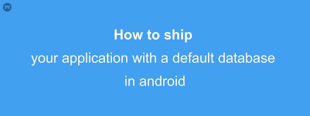How To Ship Your Application With A Default Database In Android Mobikul
