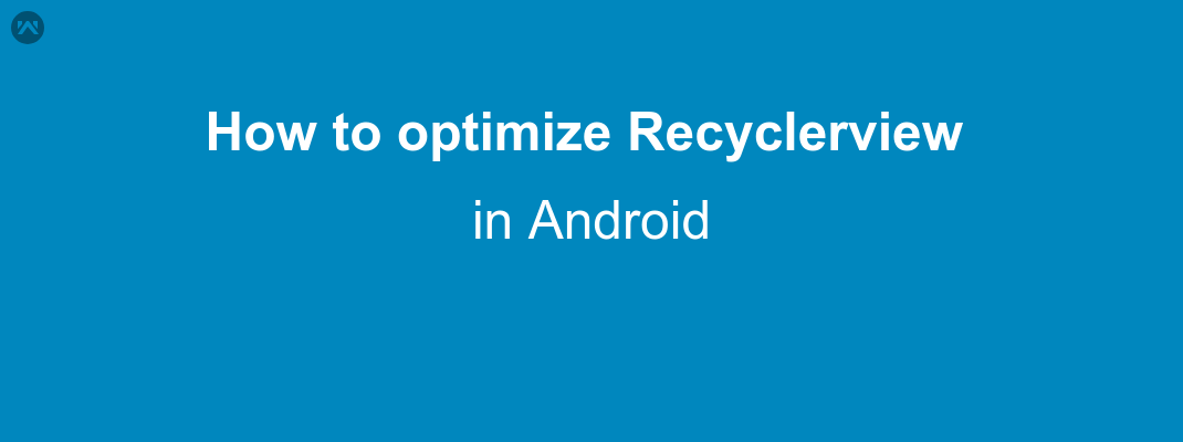 How To Optimize Recyclerview In Android Mobikul