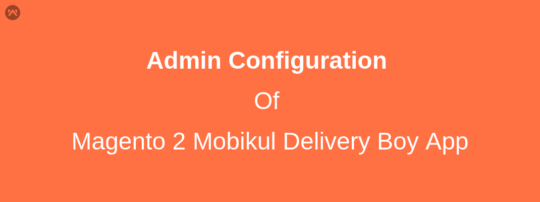 Magento 2 Mobikul Delivery Boy App Admin Configuration| Mobikul blog